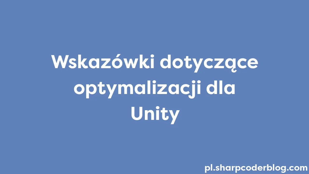 Wskazówki dotyczące optymalizacji dla Unity | Sharp Coder Blog