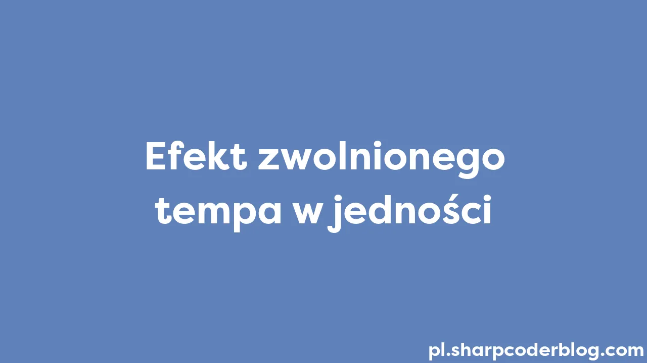Efekt zwolnionego tempa w jedności | Sharp Coder Blog