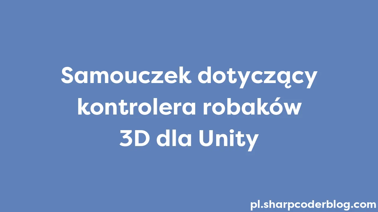Samouczek Dotyczący Kontrolera Robaków 3d Dla Unity Sharp Coder Blog