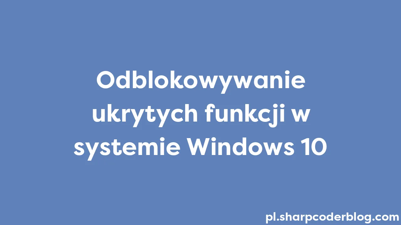 Odblokowywanie ukrytych funkcji w systemie Windows 10 | Sharp Coder Blog