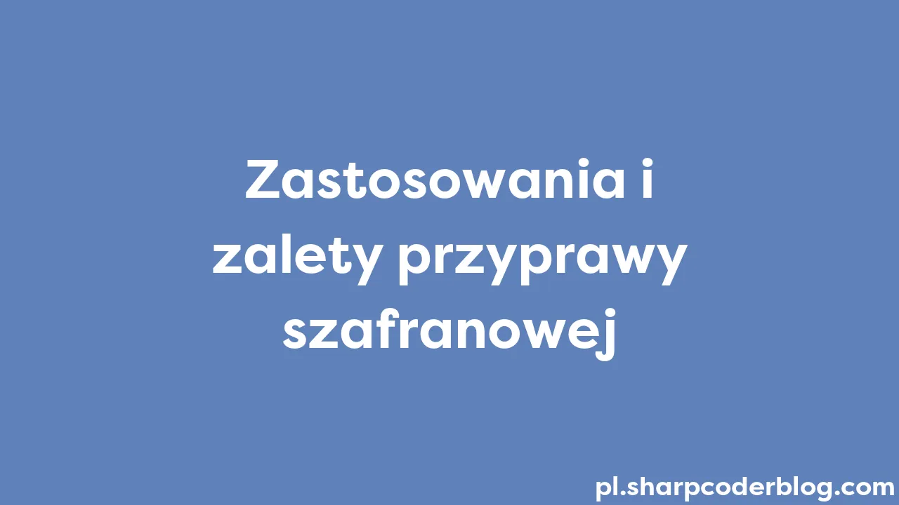 Zastosowania i zalety przyprawy szafranowej | Sharp Coder Blog