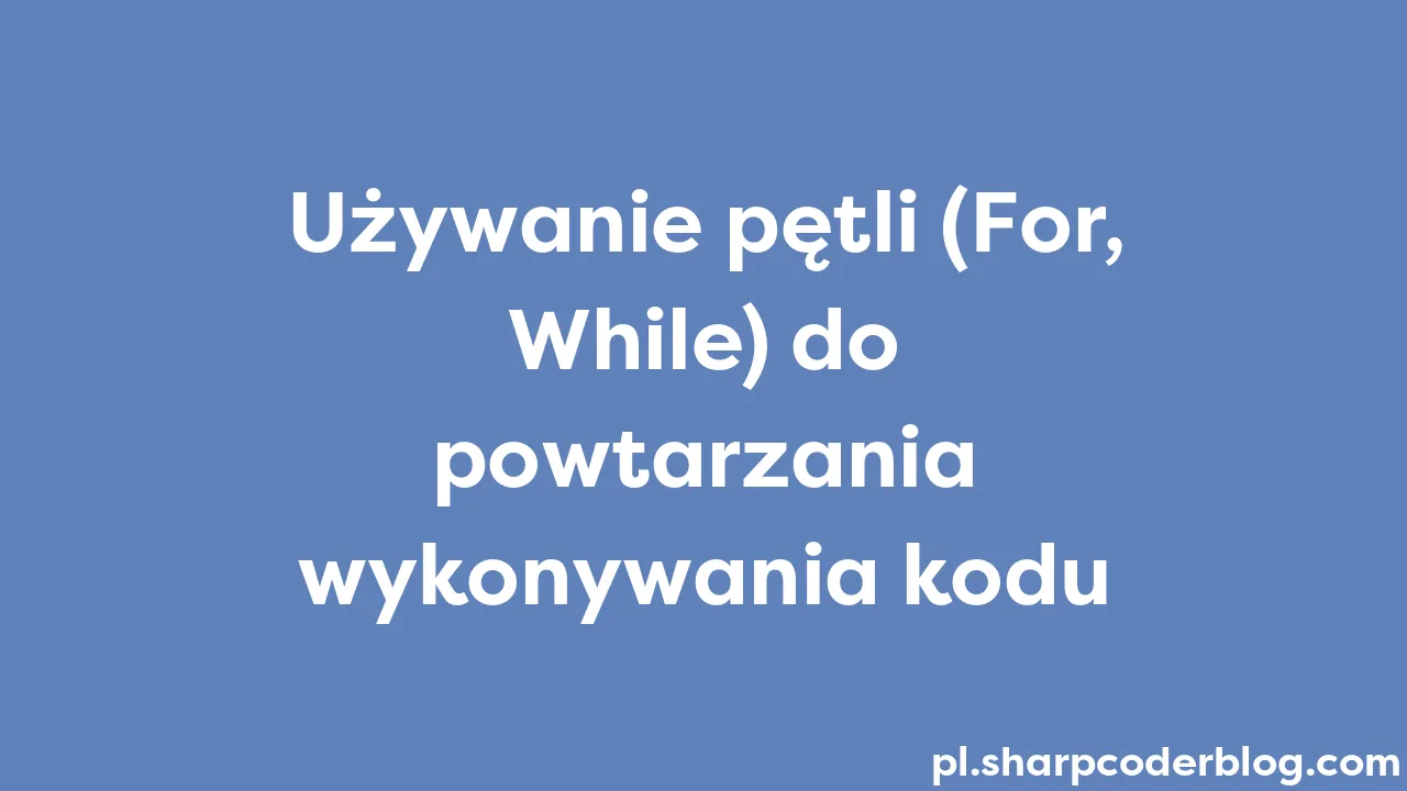 Używanie pętli (For, While) do powtarzania wykonywania kodu | Sharp ... Używanie pętli (For, While) do powtarzania wykonywania kodu | Sharp ...