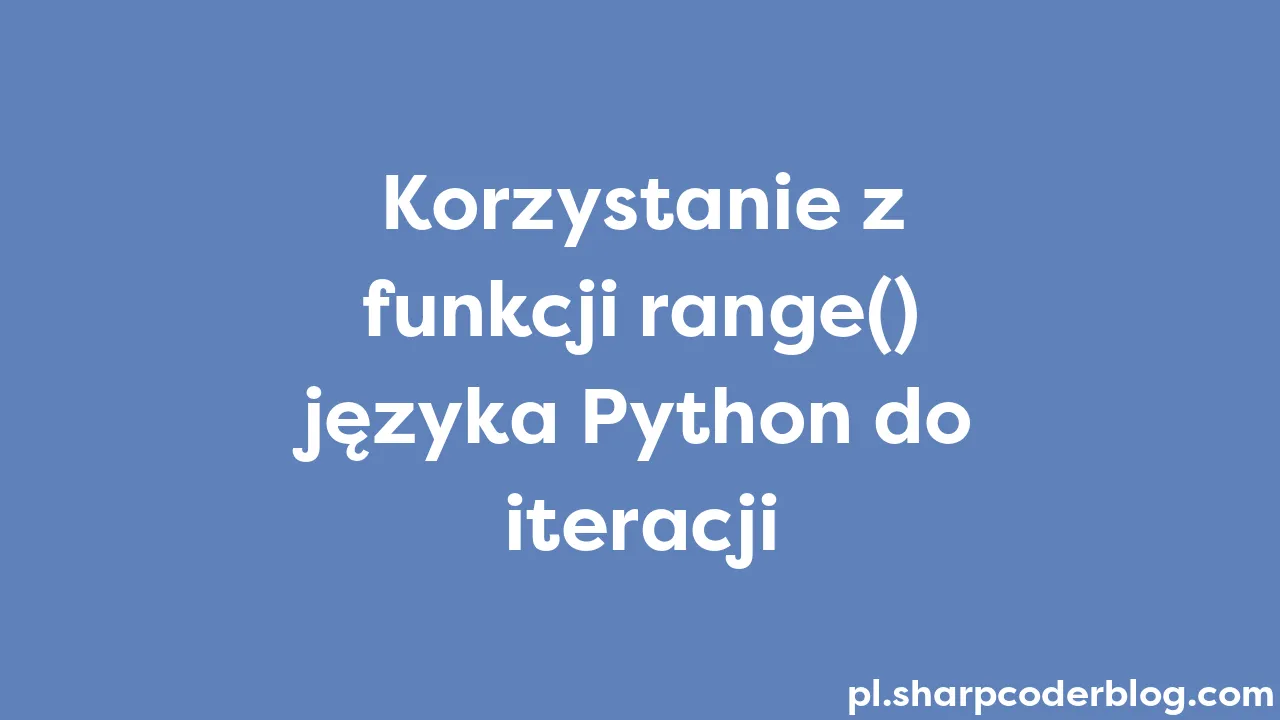Korzystanie z funkcji range() języka Python do iteracji | Sharp Coder Blog