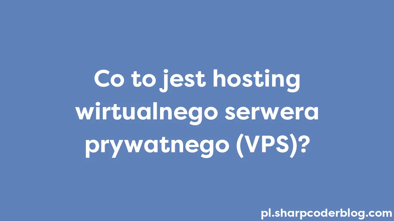 Co To Jest Hosting Wirtualnego Serwera Prywatnego Vps Sharp Coder Blog
