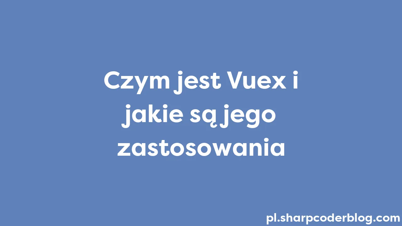 Czym jest Vuex i jakie są jego zastosowania | Sharp Coder Blog