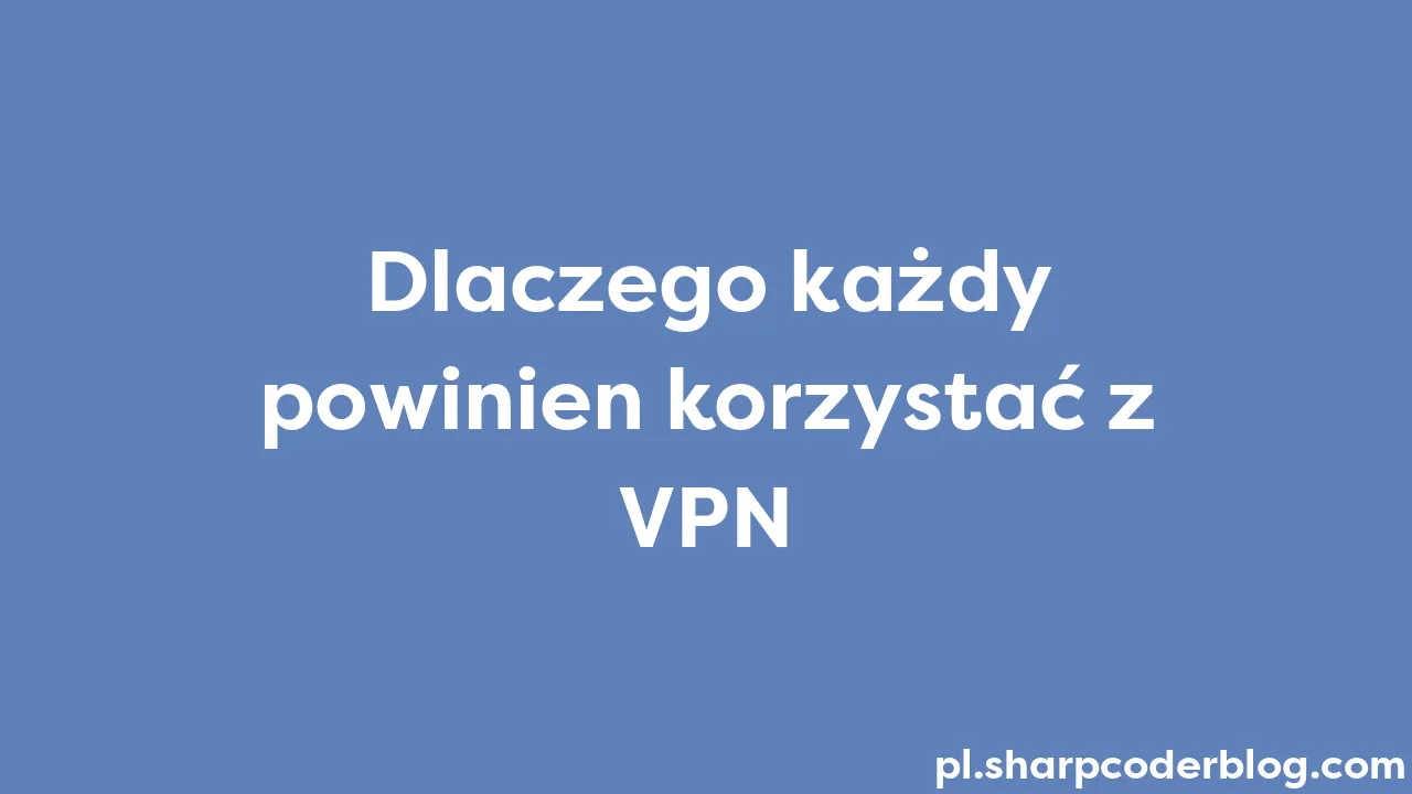 Dlaczego każdy powinien korzystać z VPN | Sharp Coder Blog Dlaczego każdy powinien korzystać z VPN | Sharp Coder Blog