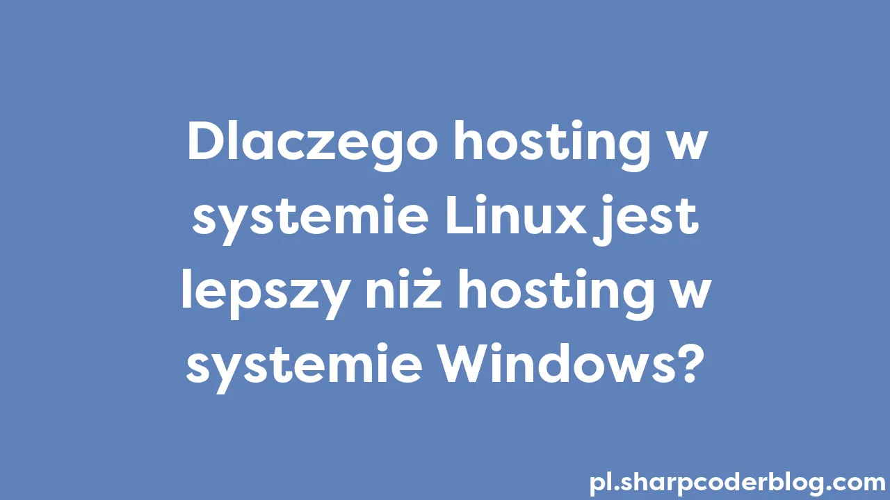 Dlaczego Hosting W Systemie Linux Jest Lepszy Niż Hosting W Systemie Windows Sharp Coder Blog