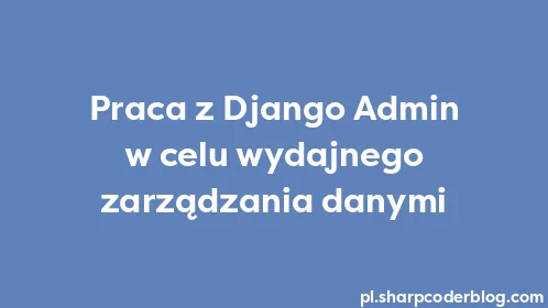 Praca z Django Admin w celu wydajnego zarządzania danymi - Thumbnail