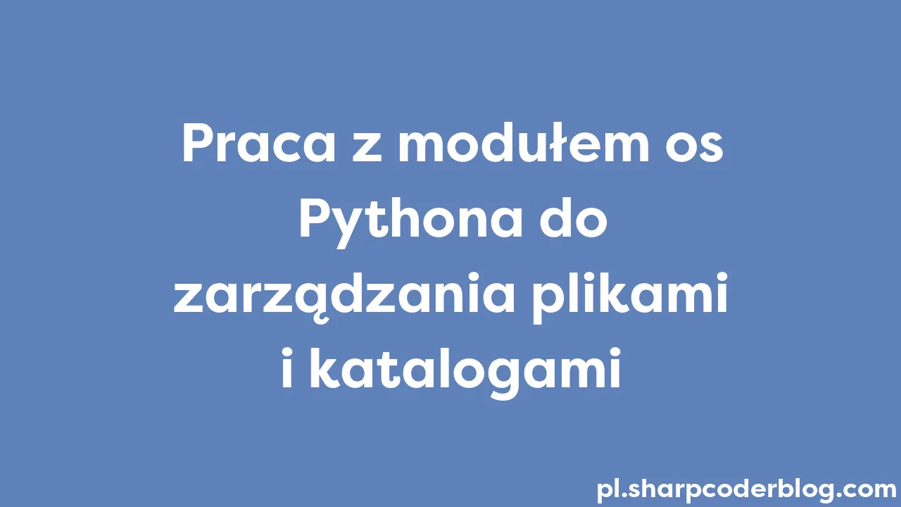 Praca z modułem os Pythona do zarządzania plikami i katalogami | Sharp Coder Blog